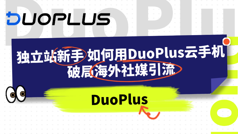 跨境独立站新手，如何用DuoPlus云手机破局海外社媒引流？