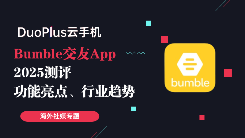 Bumble交友App 2025测评：功能亮点、行业趋势与DuoPlus云手机的多账号运营实践